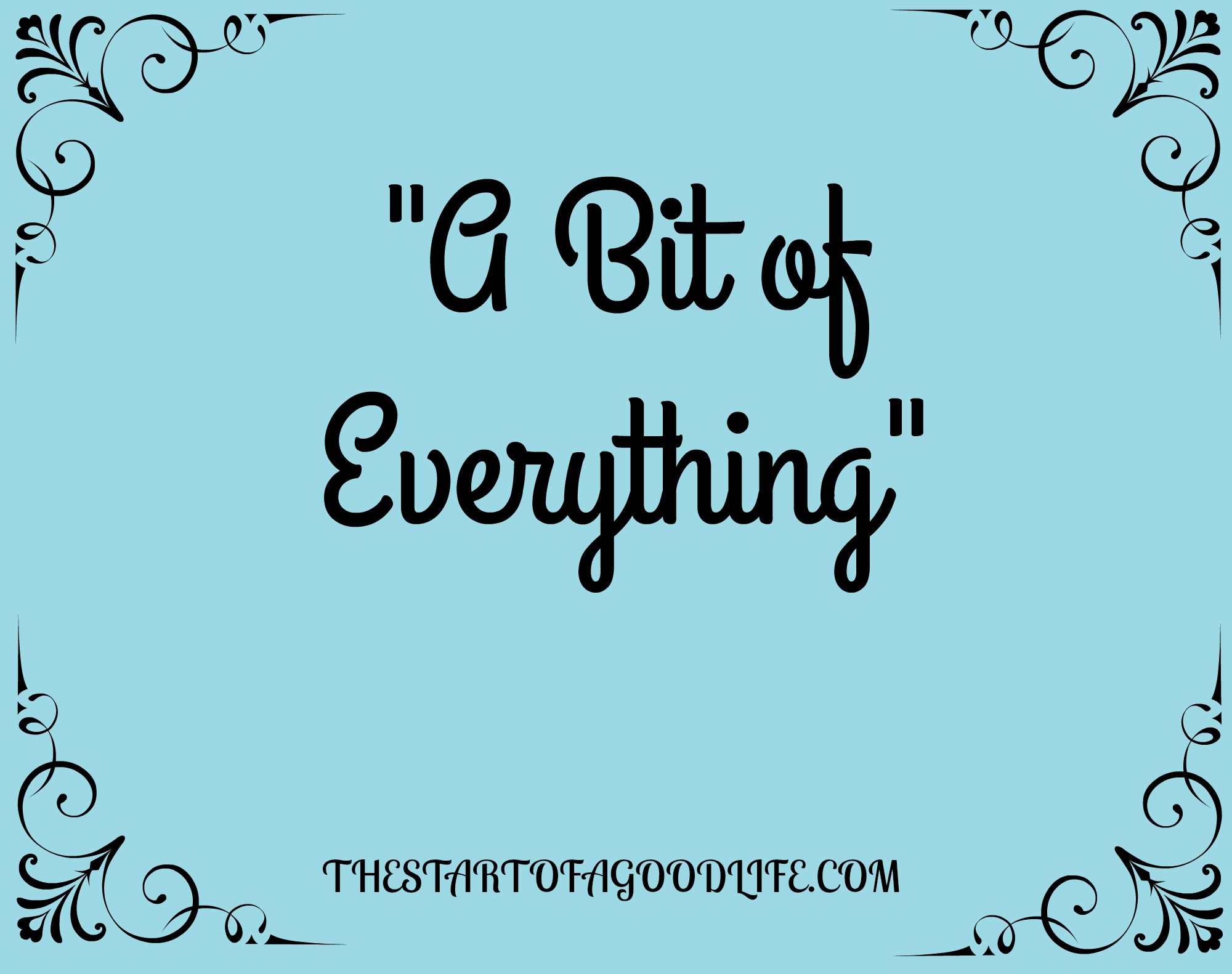 A bit of Everything | the start of a good life